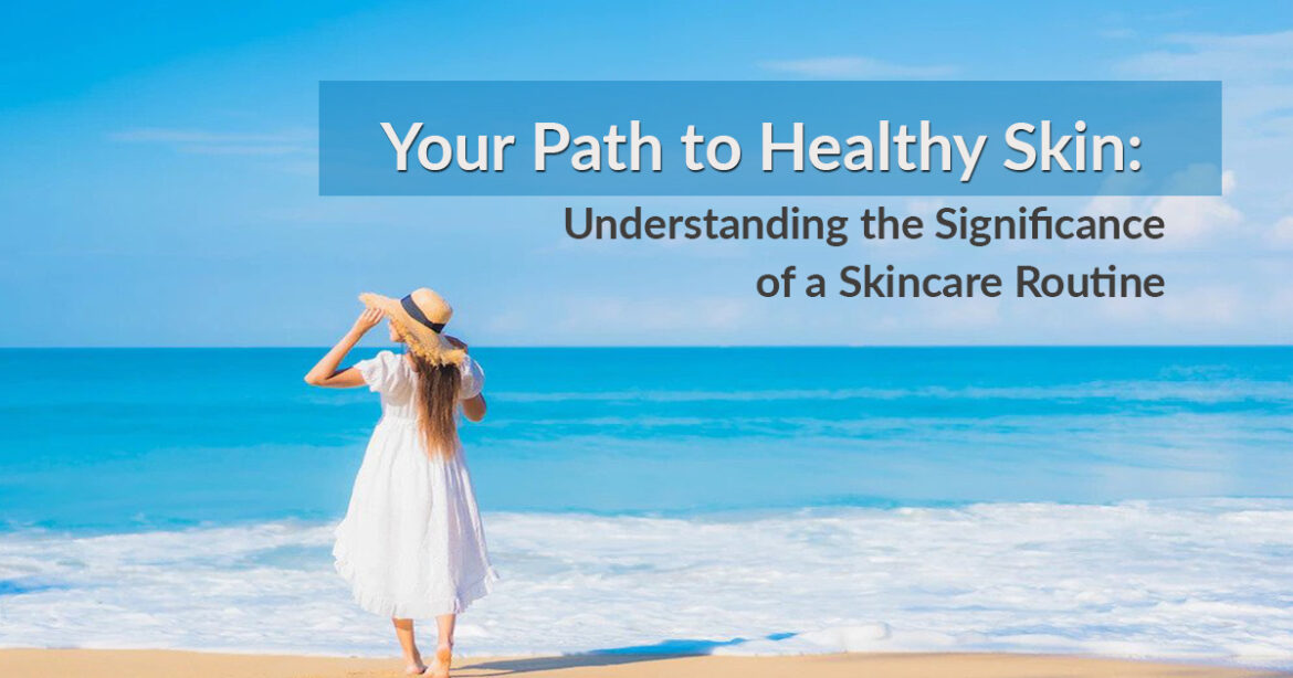 Your Path to Healthy Skin: Understanding the Significance of a Skincare ...